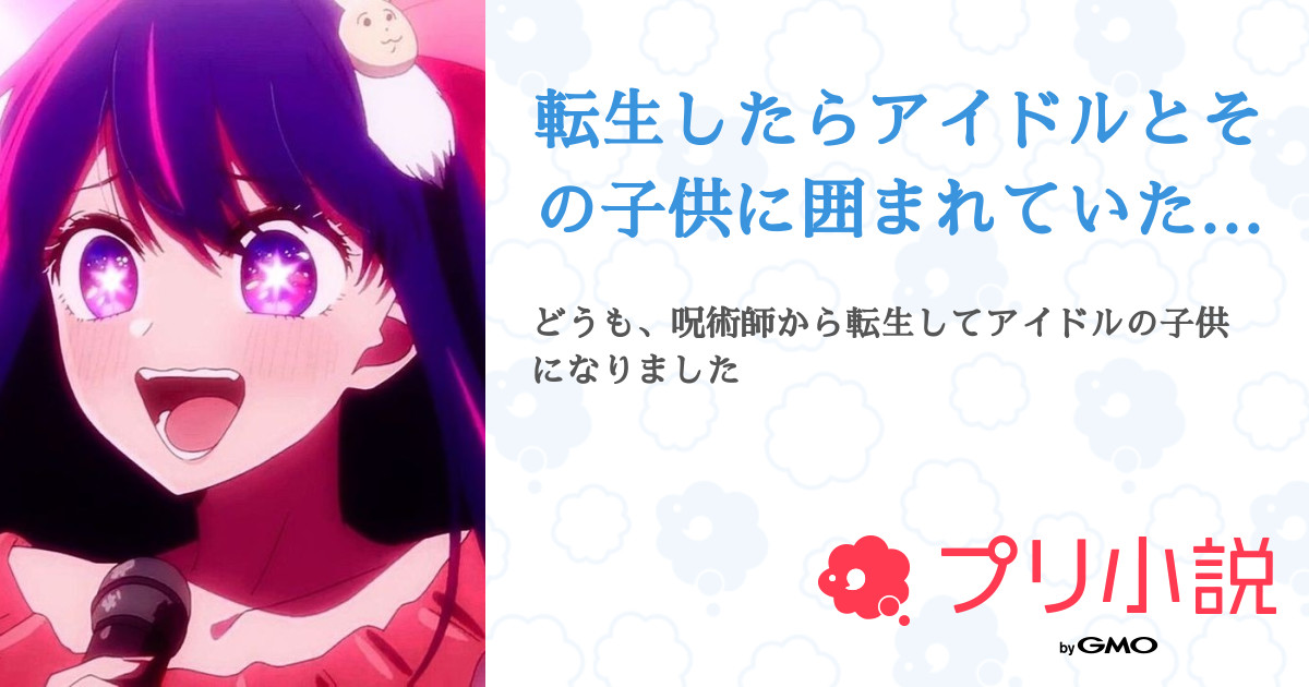 転生したらアイドルとその子供に囲まれていた件について 全11話 【連載中】（なーんさんの夢小説） 無料スマホ夢小説ならプリ小説 Bygmo